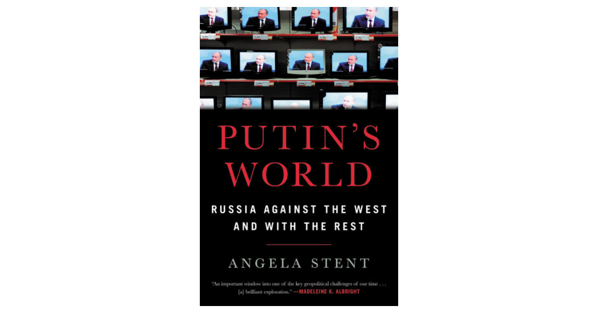Putin’s World by Angela Stent – “Must Read” on Russia’s Motives and ...