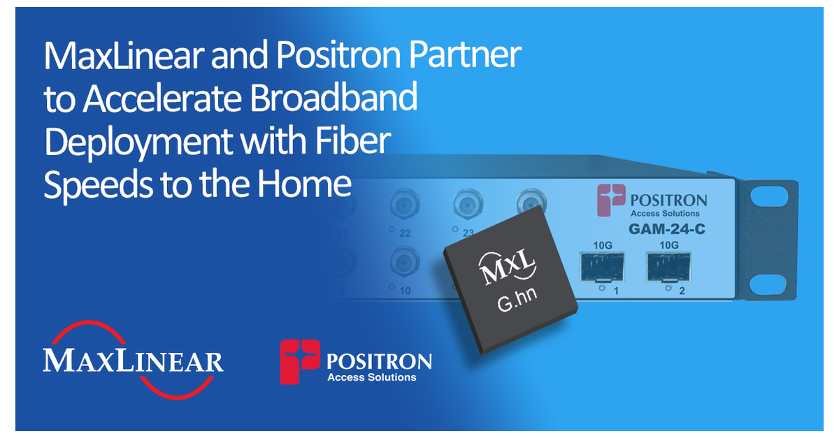 MaxLinear and Positron Partner to Accelerate Broadband Deployment with Fiber Speeds to the Home ...